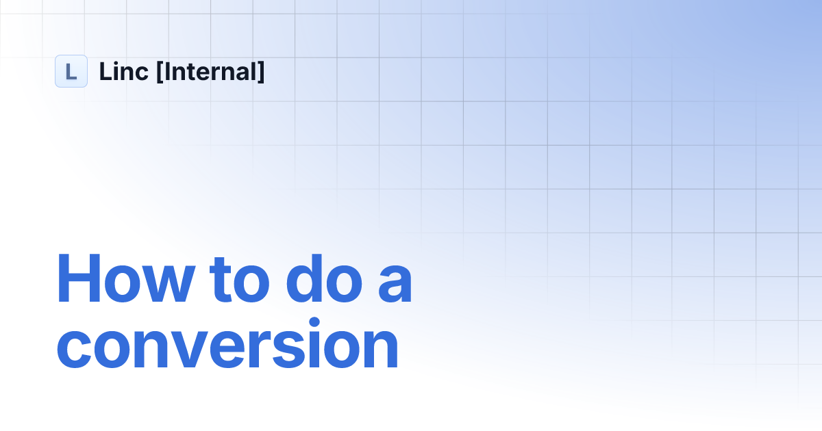 How to do a conversion | Linc [Internal]
