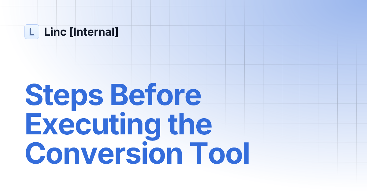 Steps Before Executing the Conversion Tool | Linc [Internal]